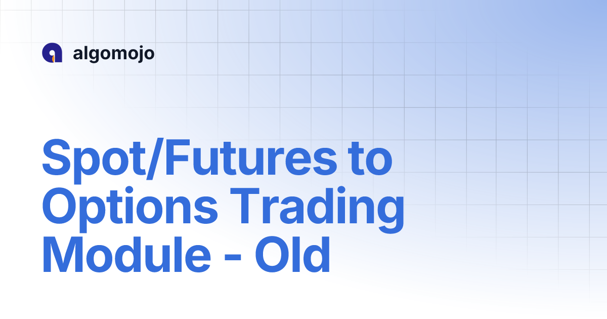 Spot/Futures to Options Trading Module - Old | algomojo